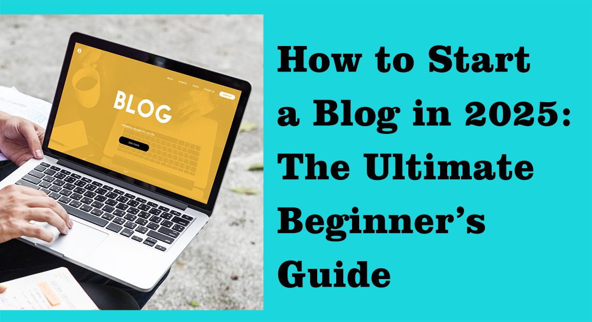 How to Start a Blog in 2025: The Ultimate Beginner’s Guide